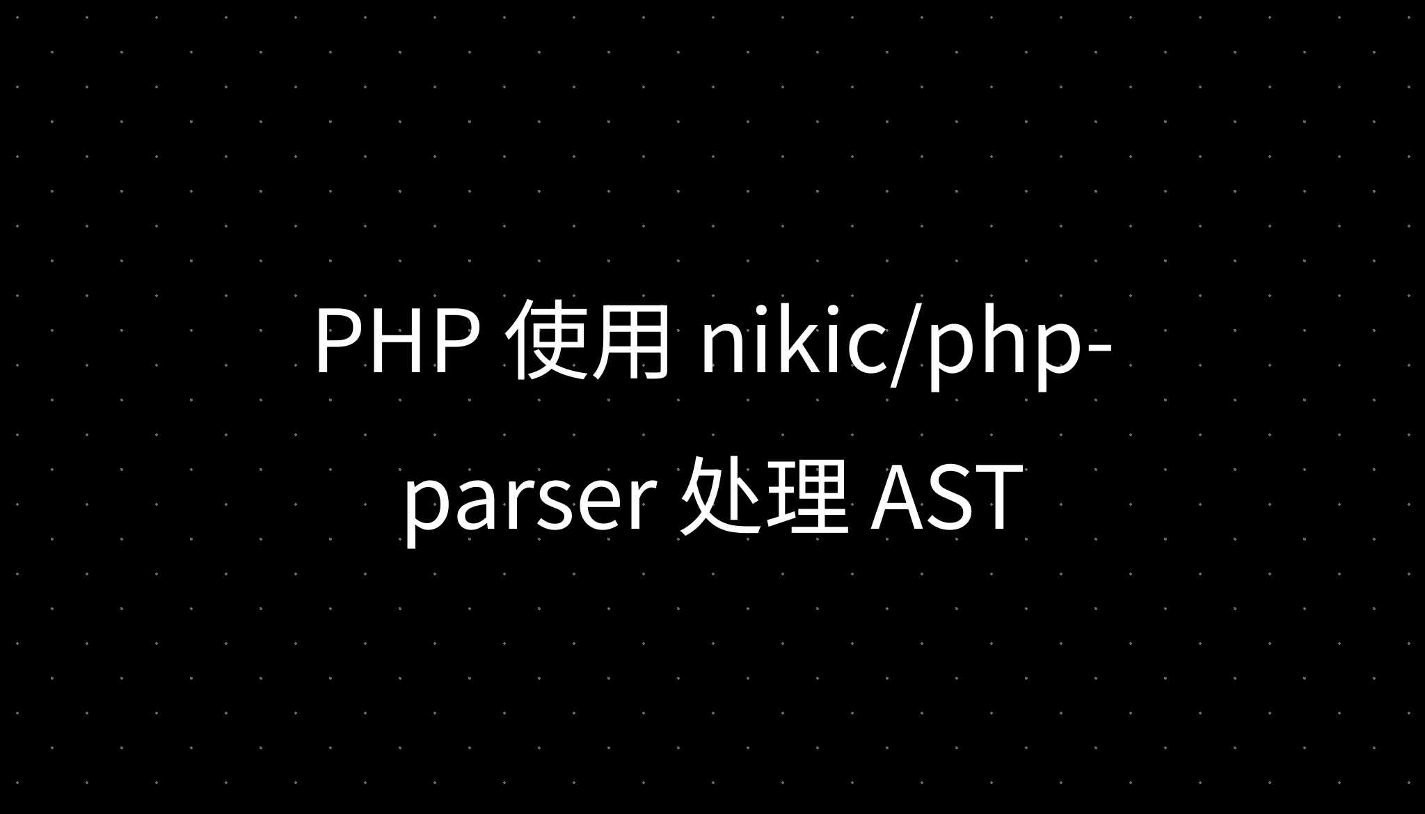 PHP 使用 nikic/php-parser 处理 AST PHP 使用 nikic/php-parser 处理 AST